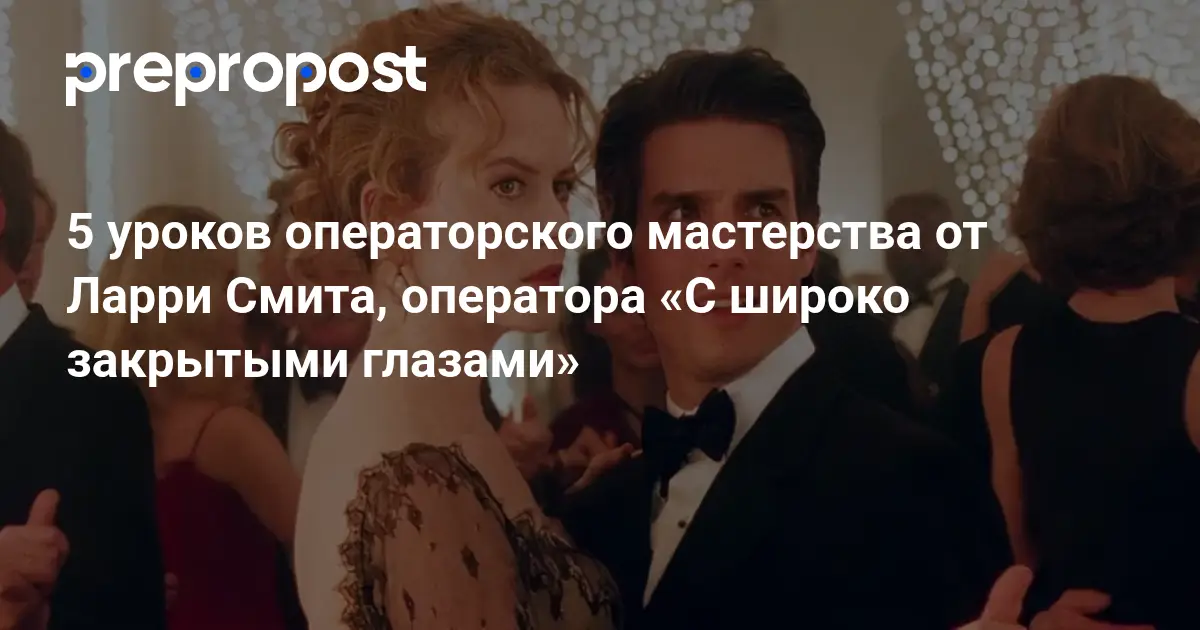 5 уроков операторского мастерства от Ларри Смита, оператора «С широко закрытыми глазами» ‹ Блог ...