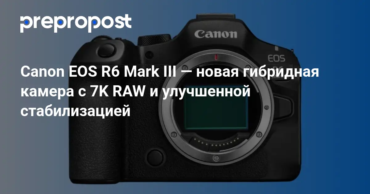 Canon EOS R6 Mark III — новая гибридная камера с 7K RAW и улучшенной ...